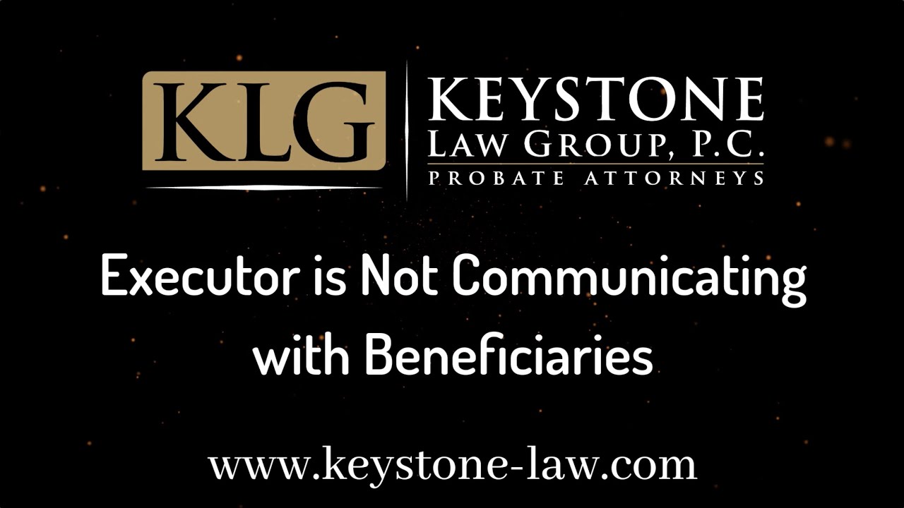 Executor Not Communicating With Beneficiaries | What to Do | Keystone Law Group